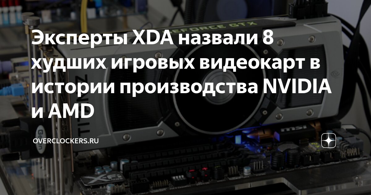 Эксперты XDA назвали 8 худших игровых видеокарт в истории производства NVIDIA и AMD ...