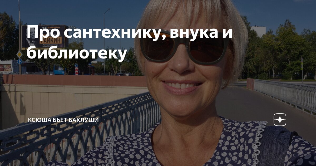 Про сантехнику внука и библиотеку Ксюша бьёт баклуши Дзен