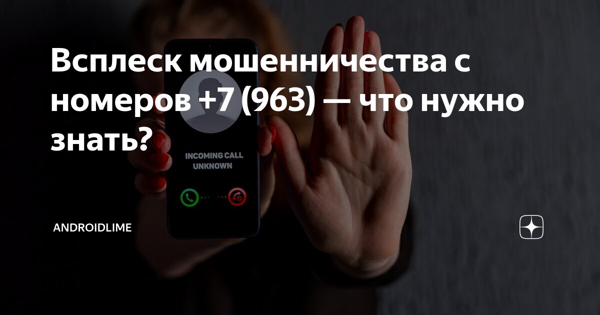 Всплеск мошенничества с номеров +7 (963) — что нужно знать? | AndroidLime | Дзен