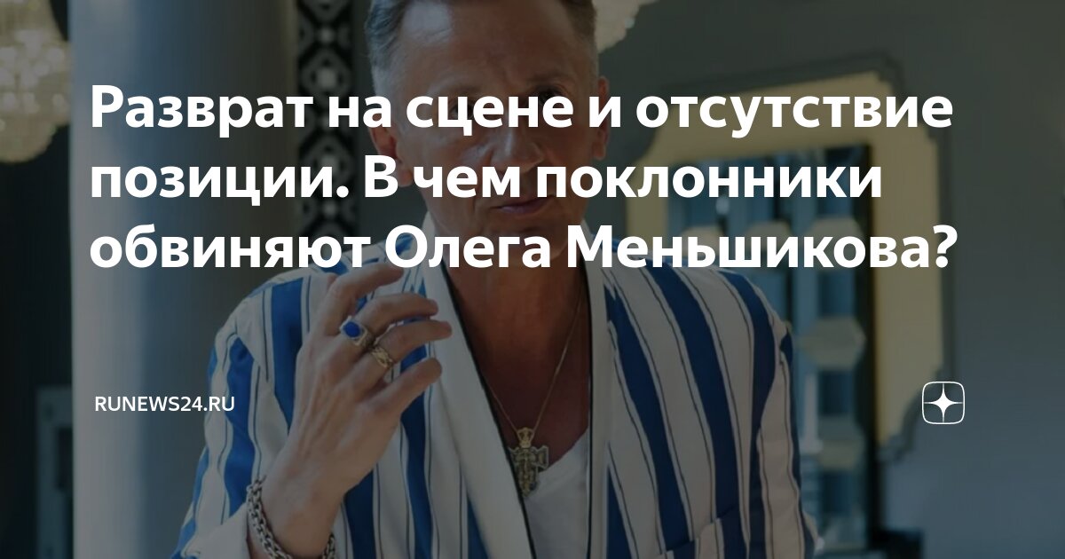 Разврат на сцене и отсутствие позиции. В чем поклонники обвиняют Олега Меньшикова? | RuNews24.ru ...