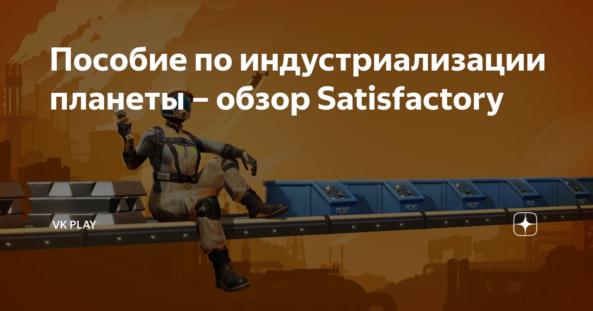 Пособие по индустриализации планеты – обзор Satisfactory | VK Play | Дзен