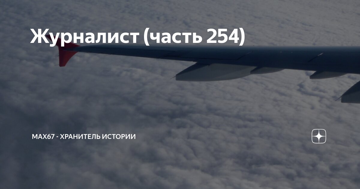 Журналист (часть 254) | MAX67 - Хранитель Истории | Дзен