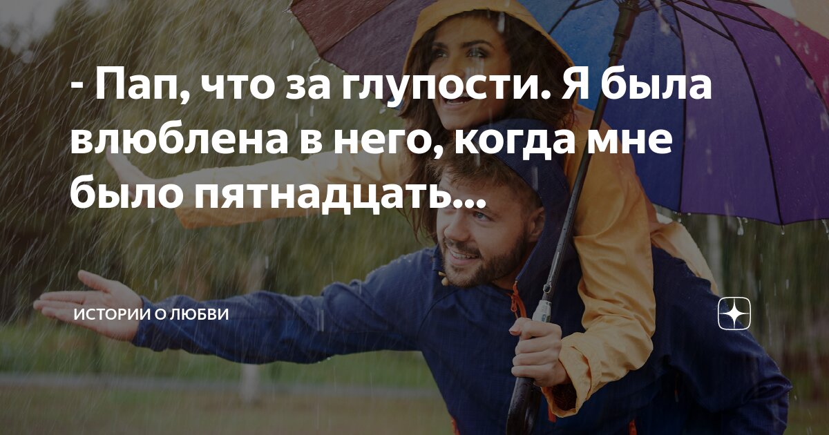 - Пап, что за глупости. Я была влюблена в него, когда мне было ...