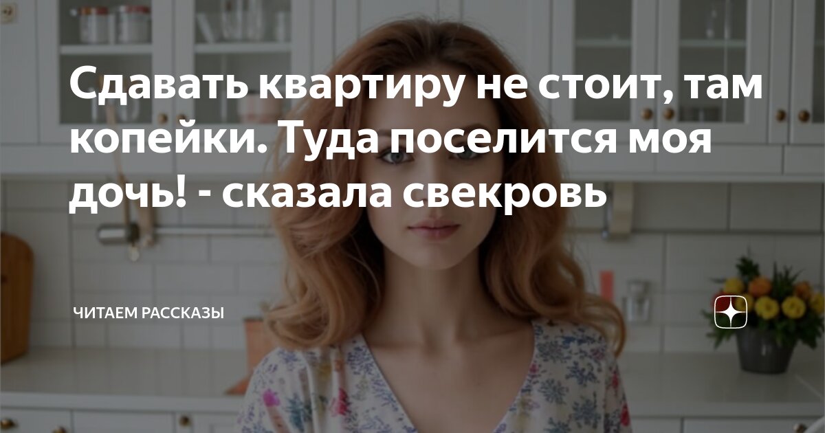 Сдавать квартиру не стоит там копейки Туда поселится моя дочь сказала свекровь Читаем