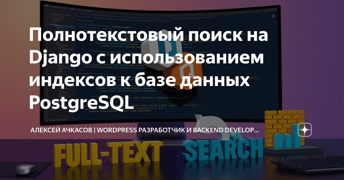 Полнотекстовый поиск на Django с использованием индексов к базе данных PostgreSQL | Алексей ...