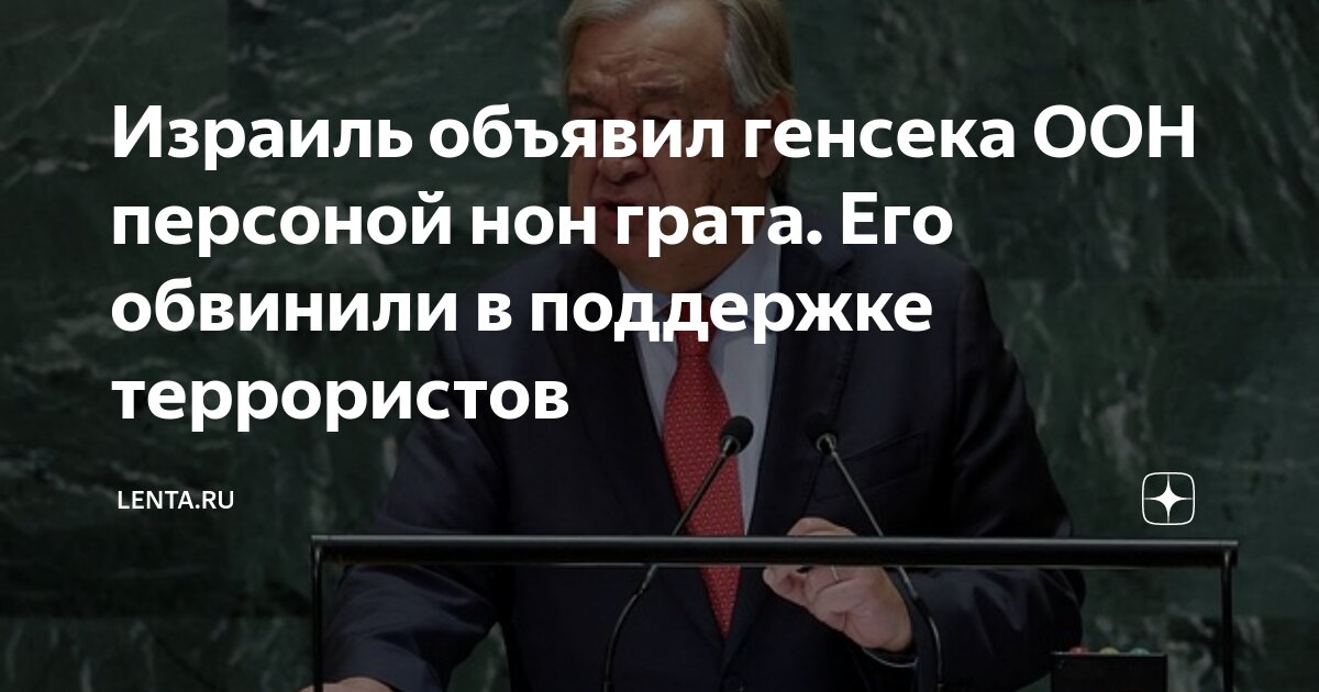 Израиль объявил генсека ООН персоной нон грата Его обвинили в