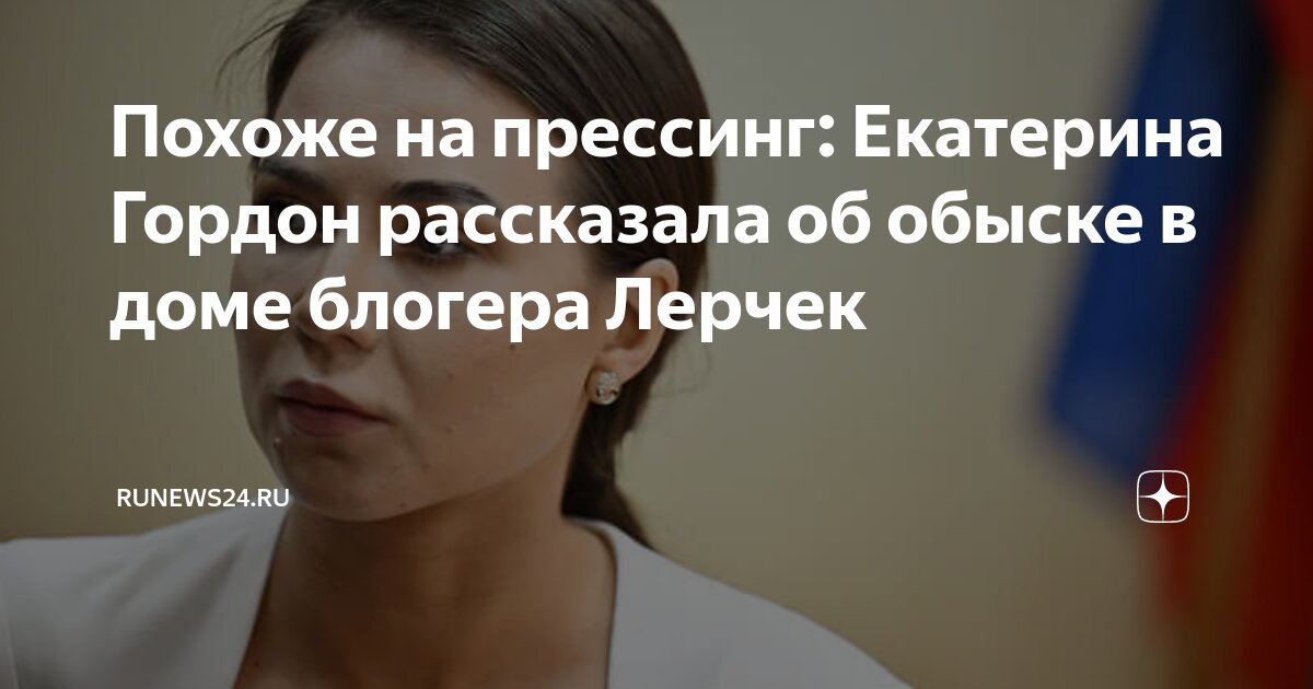Похоже на прессинг: Екатерина Гордон рассказала об обыске в доме блогера Лерчек | RuNews24.ru | Дзен
