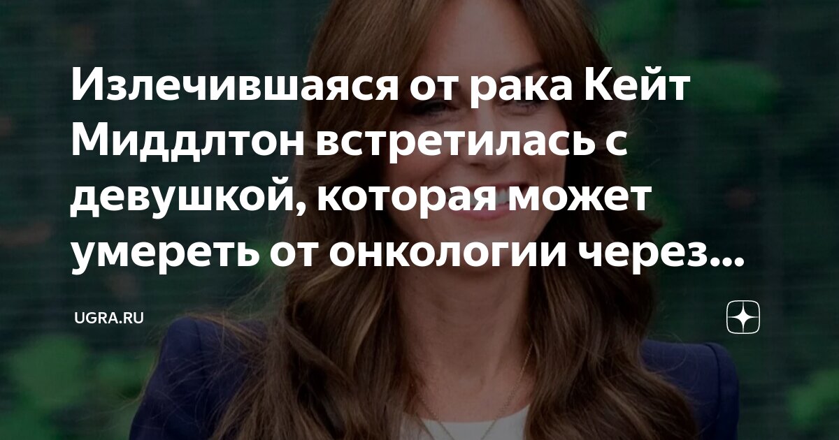 Излечившаяся от рака Кейт Миддлтон встретилась с девушкой, которая может умереть от онкологии ...