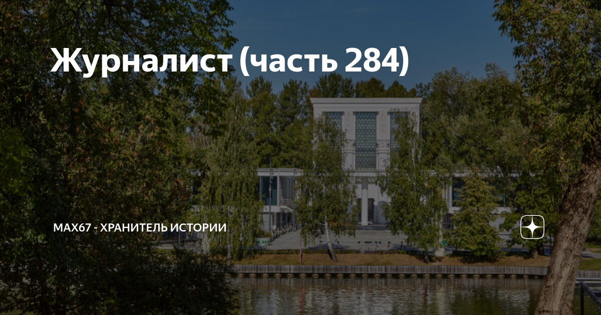 Журналист (часть 284) | MAX67 - Хранитель Истории | Дзен