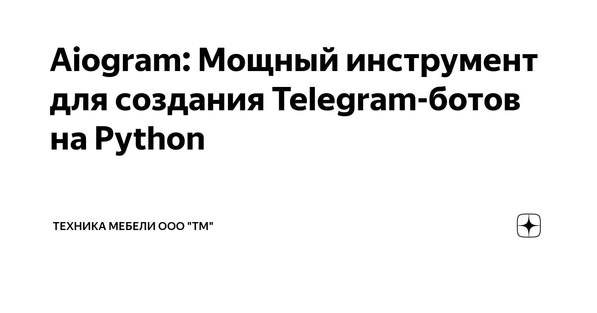 Aiogram: Мощный инструмент для создания Telegram-ботов на Python | Техника мебели ООО "ТМ" | Дзен