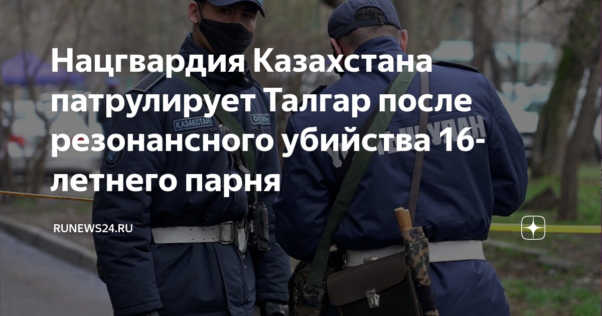 Нацгвардия Казахстана патрулирует Талгар после резонансного убийства 16-летнего парня | RuNews24 ...