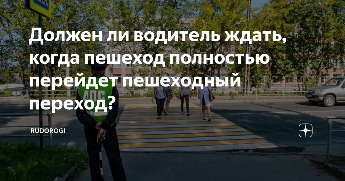 Должен ли водитель ждать когда пешеход полностью перейдет пешеходный переход Rudorogi Дзен