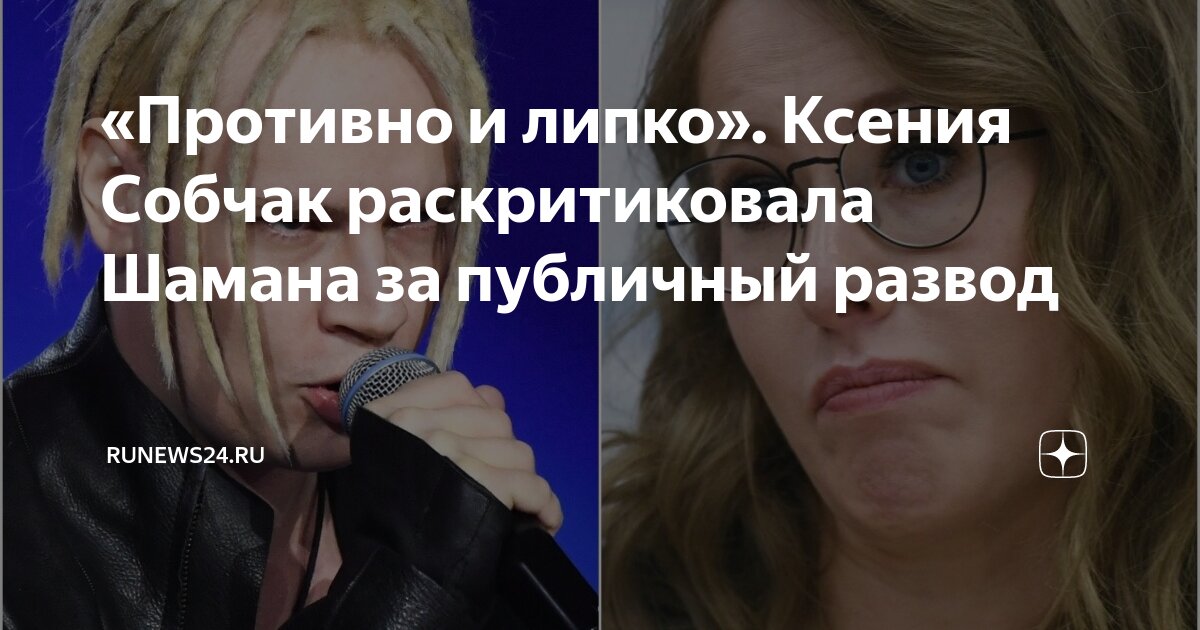 «Противно и липко». Ксения Собчак раскритиковала Шамана за публичный развод | RuNews24.ru | Дзен