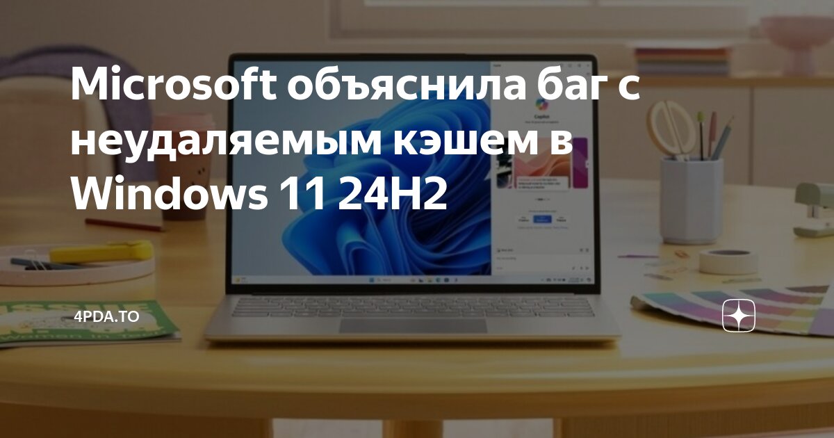 Microsoft объяснила баг с неудаляемым кэшем в Windows 11 24H2 | 4pda.to | Дзен