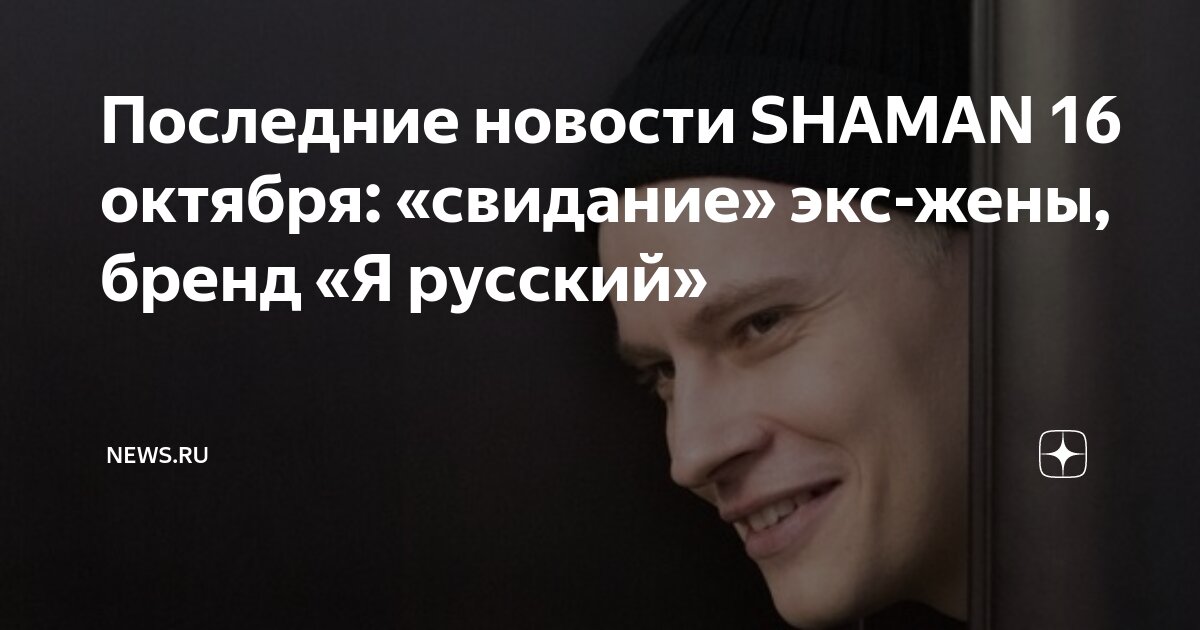 Последние новости SHAMAN 16 октября: «свидание» экс-жены, бренд «Я русский» | NEWS.ru | Дзен