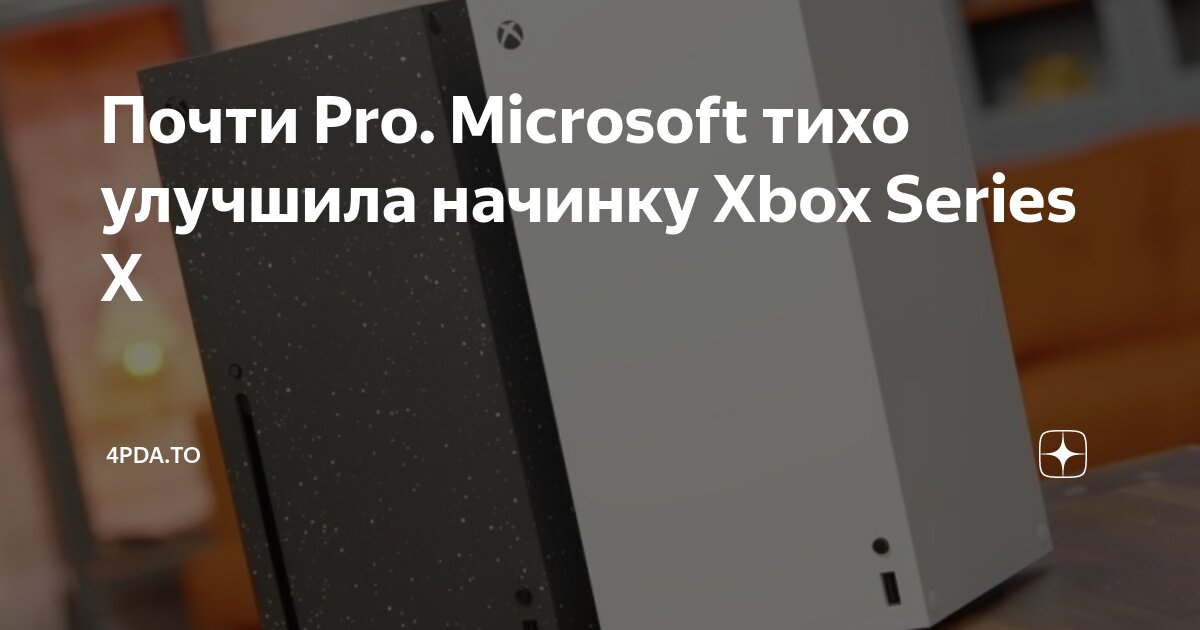 Почти Pro. Microsoft тихо улучшила начинку Xbox Series X | 4pda.to | Дзен