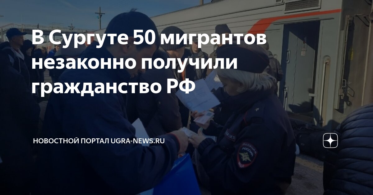 B Сургуте 50 мигрантов незаконно получили гражданство РФ | Новостной Портал UGRA-NEWS.RU | Дзен