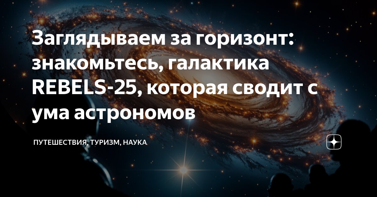 Заглядываем за горизонт: знакомьтесь, галактика REBELS-25, которая ...