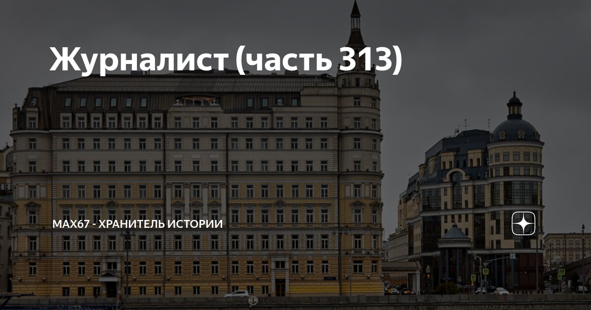 Журналист (часть 313) | MAX67 - Хранитель Истории | Дзен