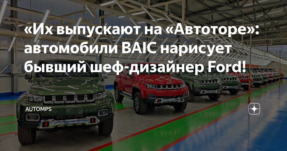 «Их выпускают на «Автоторе»: автомобили BAIC нарисует бывший шеф-дизайнер Ford! | AUTOMPS | Дзен
