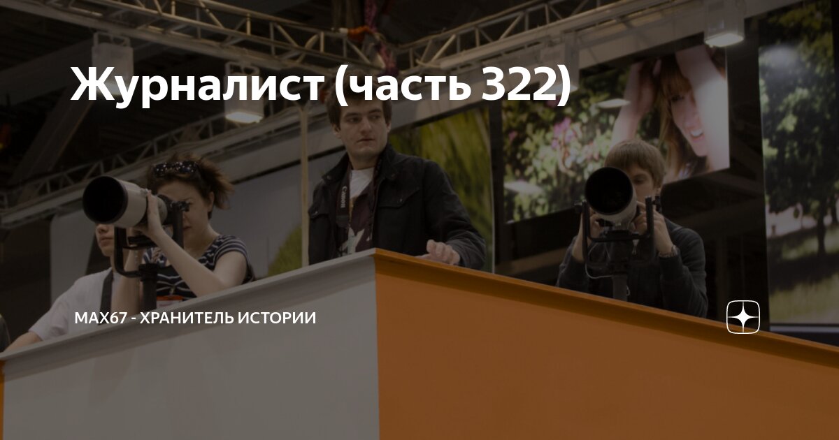 Журналист (часть 322) | MAX67 - Хранитель Истории | Дзен