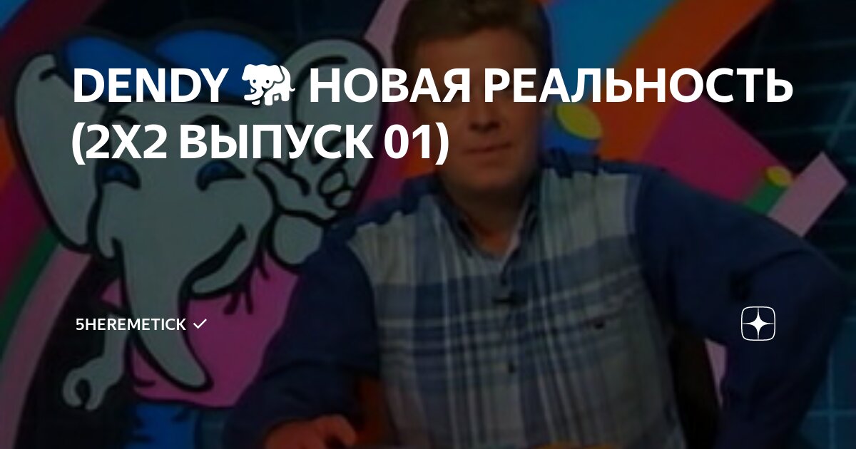 DENDY 🐘 НОВАЯ РЕАЛЬНОСТЬ (2X2 ВЫПУСК 01) | 5Heremetick ️ | Дзен