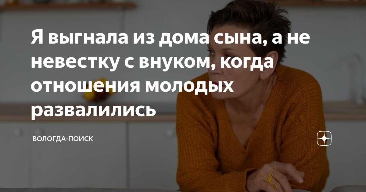 Я выгнала из дома сына а не невестку с внуком когда отношения молодых развалились Вологда
