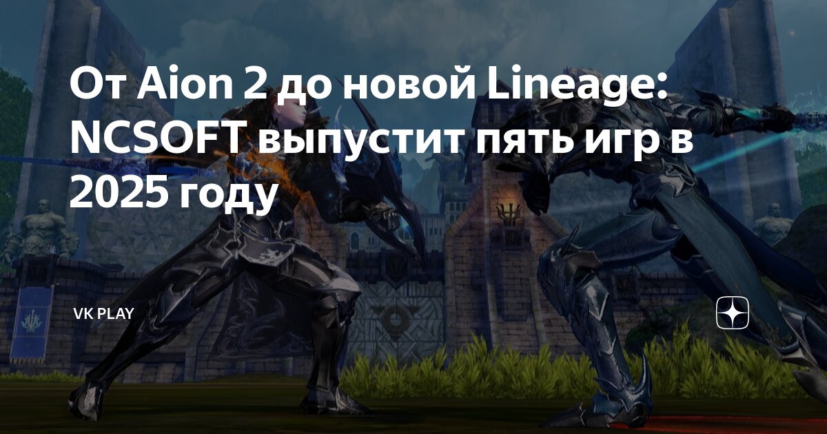 От Aion 2 до новой Lineage: NCSOFT выпустит пять игр в 2025 году | VK Play | Дзен