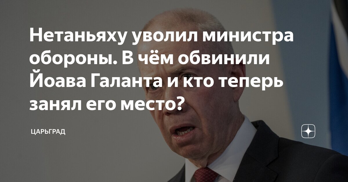 Нетаньяху уволил министра обороны В чём обвинили Йоава Галанта и кто