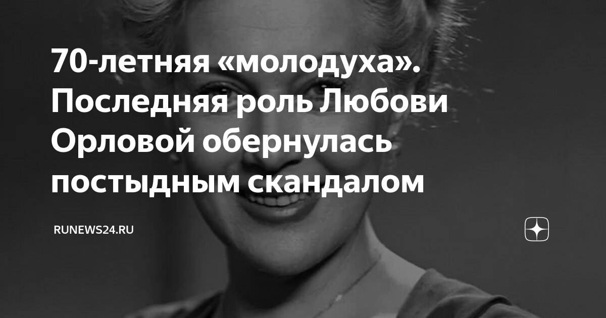 70-летняя «молодуха». Последняя роль Любови Орловой обернулась постыдным скандалом | RuNews24.ru ...