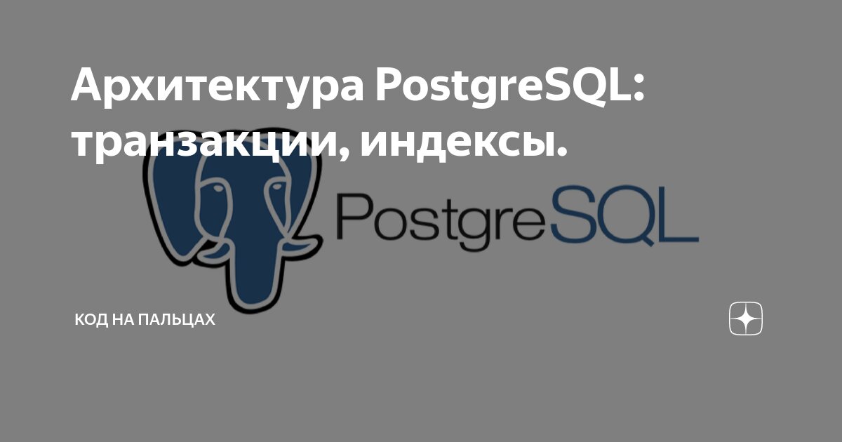 Архитектура PostgreSQL: транзакции, индексы. | Код на Пальцах | Дзен