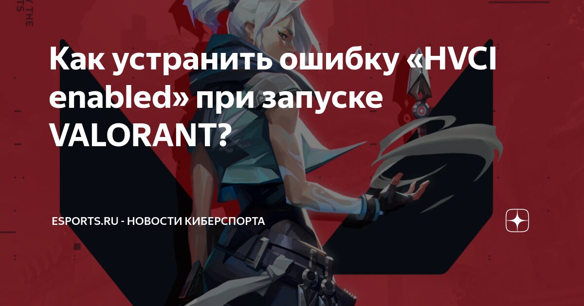 Как устранить ошибку «HVCI enabled» при запуске VALORANT? | Esports.ru ...