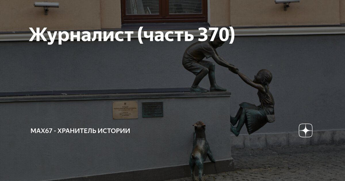 Журналист (часть 370) | MAX67 - Хранитель Истории | Дзен