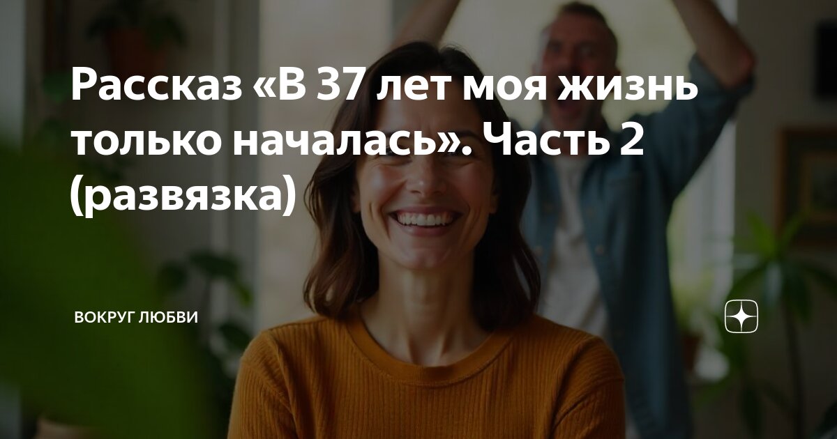 Рассказ «В 37 лет моя жизнь только началась». Часть 2 (развязка ...