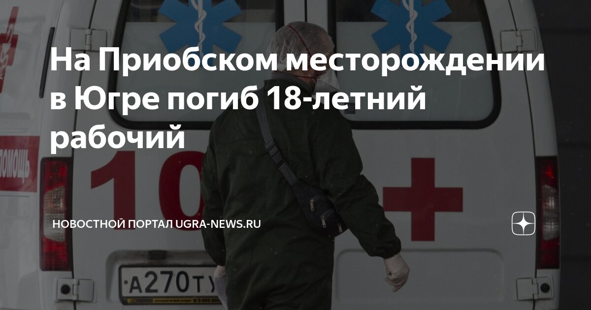 На Приобском месторождении в Югре погиб 18-летний рабочий | Новостной Портал UGRA-NEWS.RU | Дзен