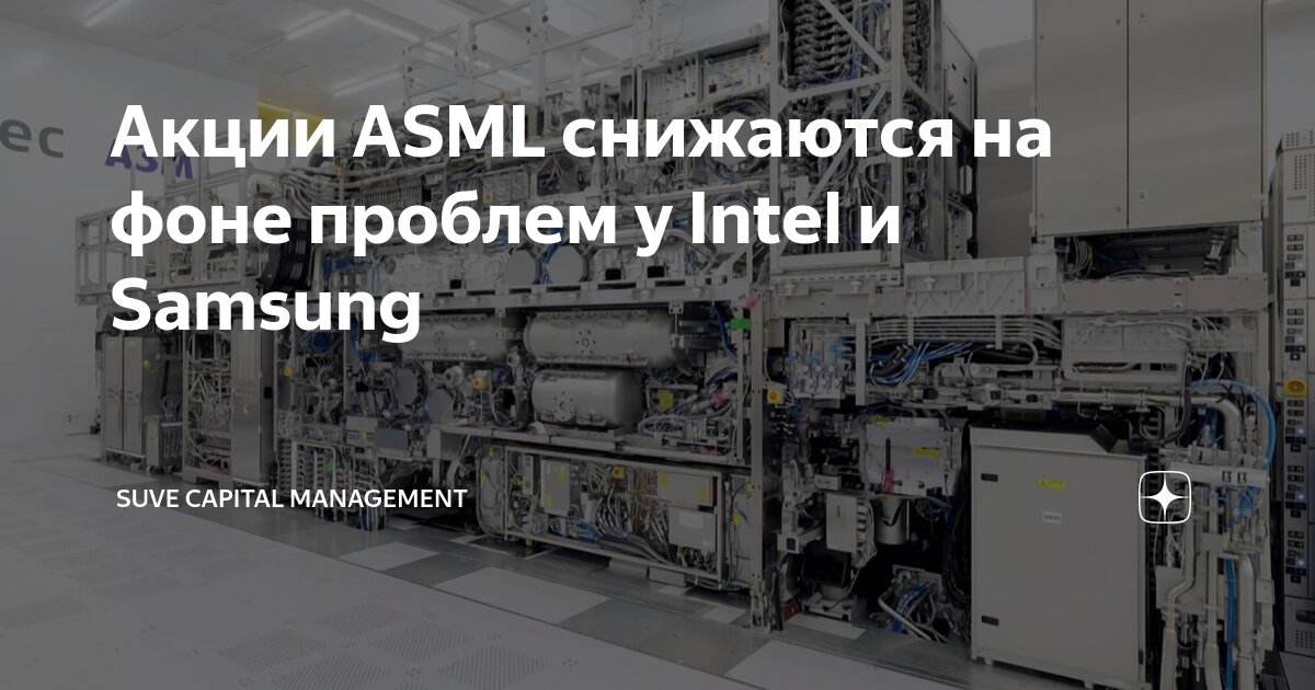 Акции ASML снижаются на фоне проблем у Intel и Samsung | SUVE Capital Management | Дзен