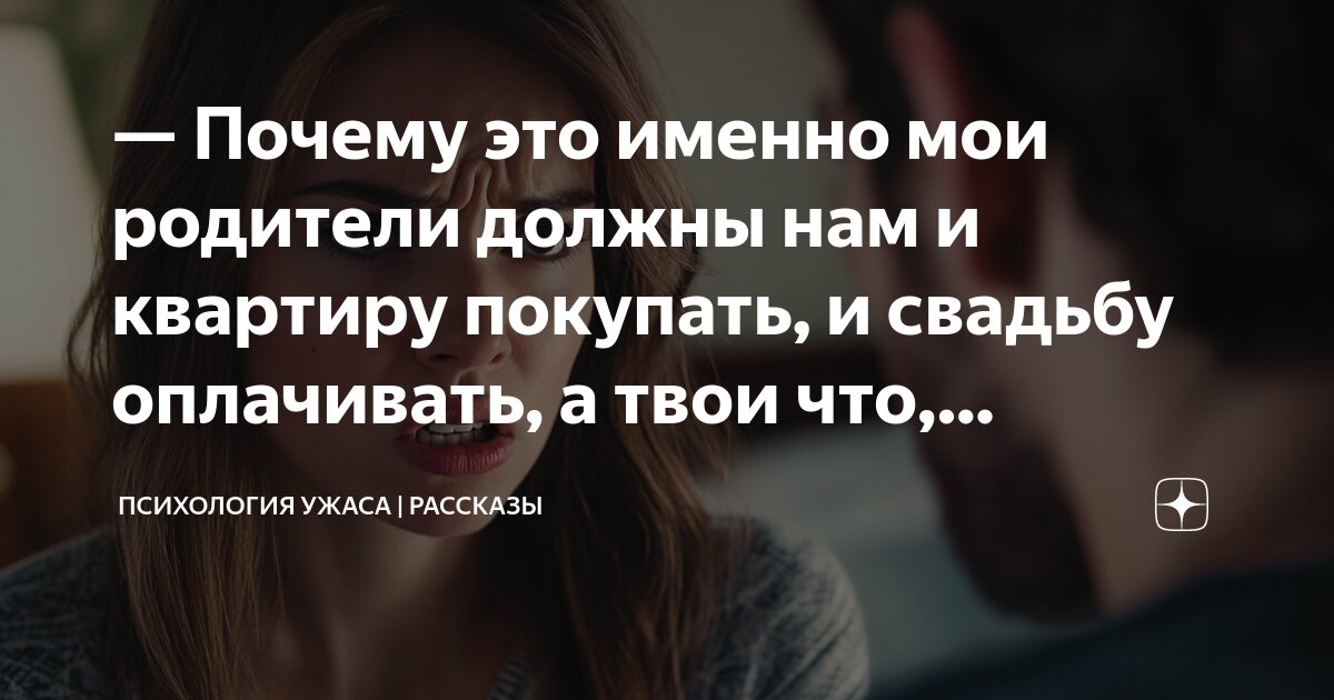 Почему это именно мои родители должны нам и квартиру покупать, и ...
