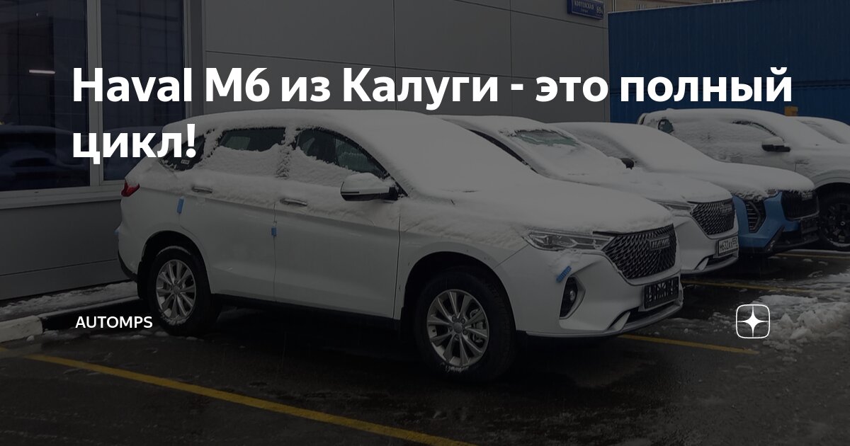 Haval M6 из Калуги - это полный цикл! | AUTOMPS | Дзен