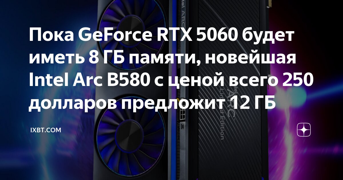 Пока GeForce RTX 5060 будет иметь 8 ГБ памяти, новейшая Intel Arc B580 с ценой всего 250 ...