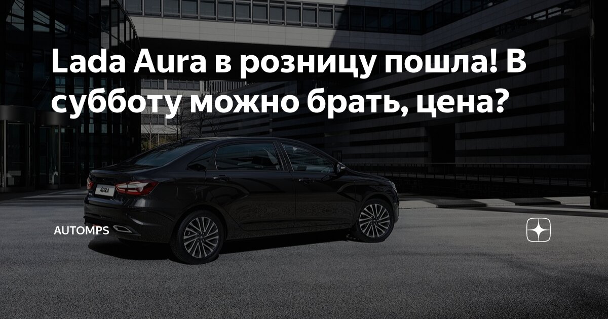 Lada Aura в розницу пошла! В субботу можно брать, цена? | AUTOMPS | Дзен