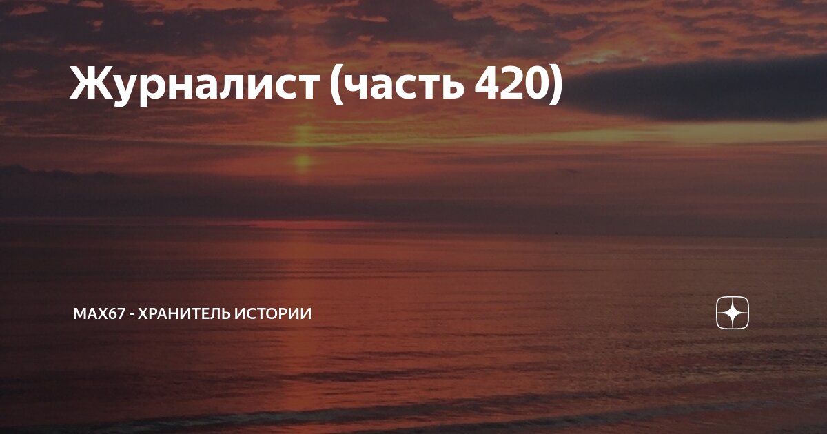 Журналист (часть 420) | MAX67 - Хранитель Истории | Дзен