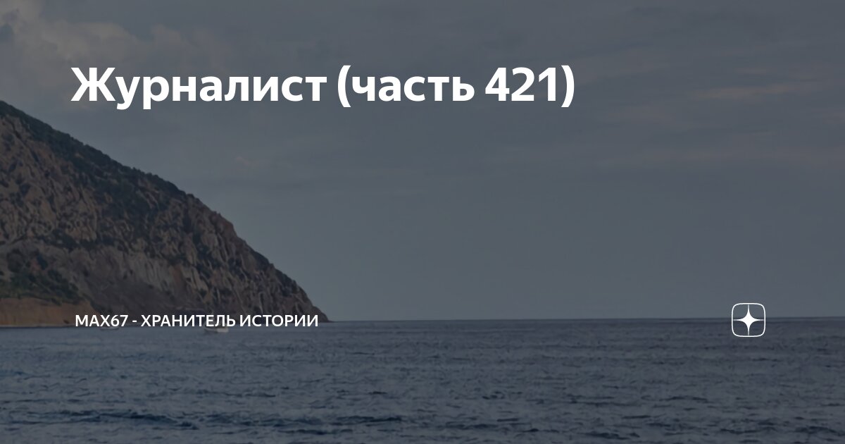Журналист (часть 421) | MAX67 - Хранитель Истории | Дзен
