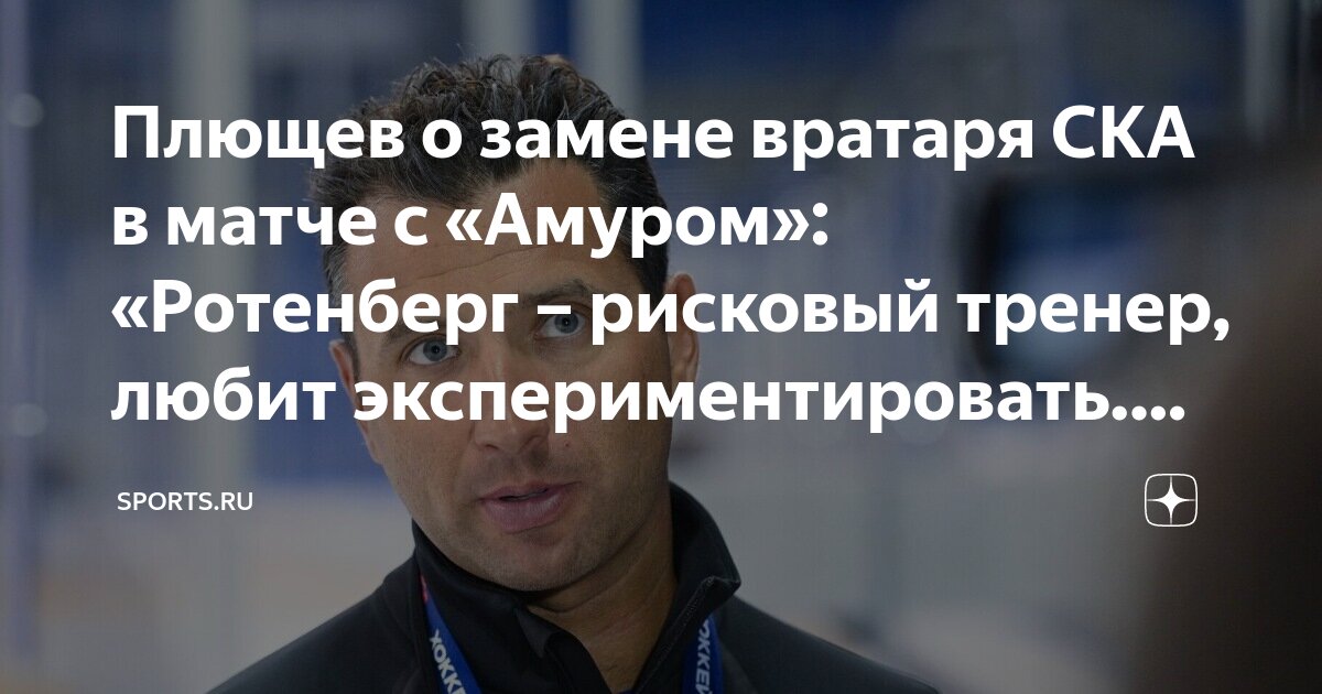 Плющев о замене вратаря СКА в матче с «Амуром «Ротенберг рисковый