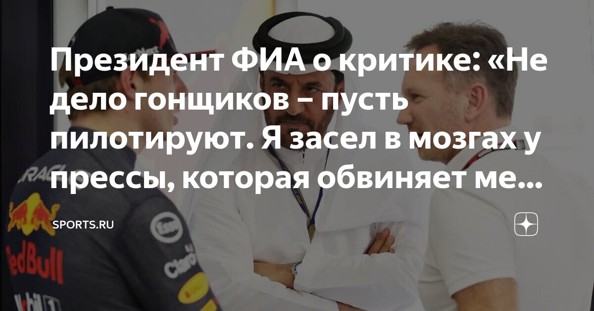 Президент ФИА о критике «Не дело гонщиков пусть пилотируют Я засел в мозгах у прессы