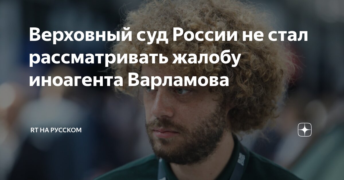 Верховный суд России не стал рассматривать жалобу иноагента Варламова