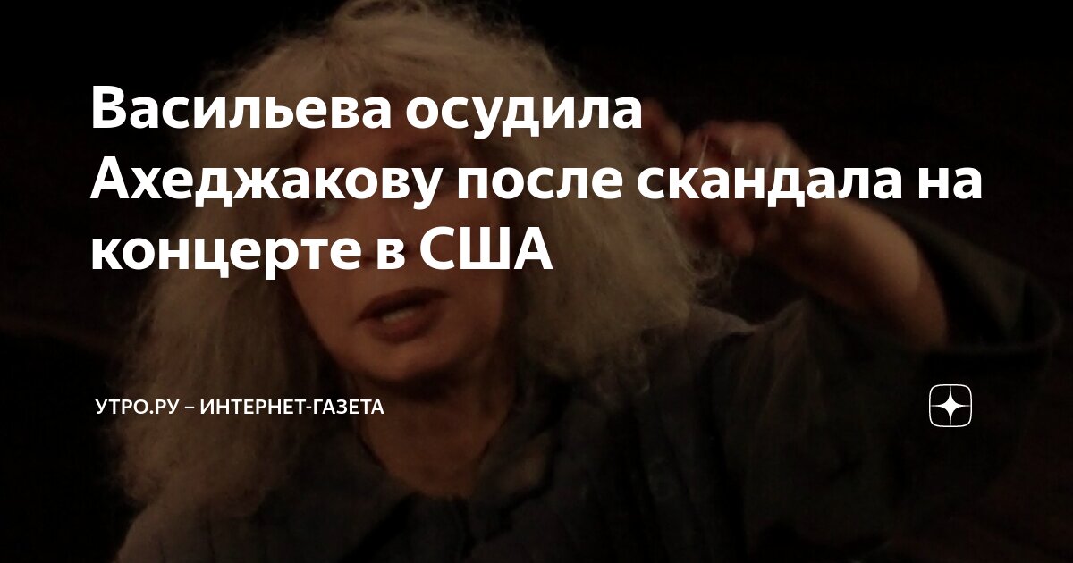 Васильева осудила Ахеджакову после скандала на концерте в США Утро ру интернет газета Дзен