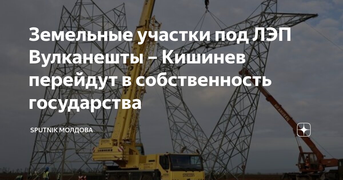 Земельные участки под ЛЭП Вулканешты – Кишинев перейдут в собственность ...