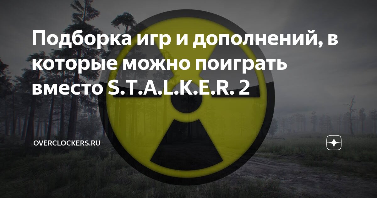 Подборка игр и дополнений, в которые можно поиграть вместо S.T.A.L.K.E.R. 2 | OVERCLOCKERS.RU | Дзен