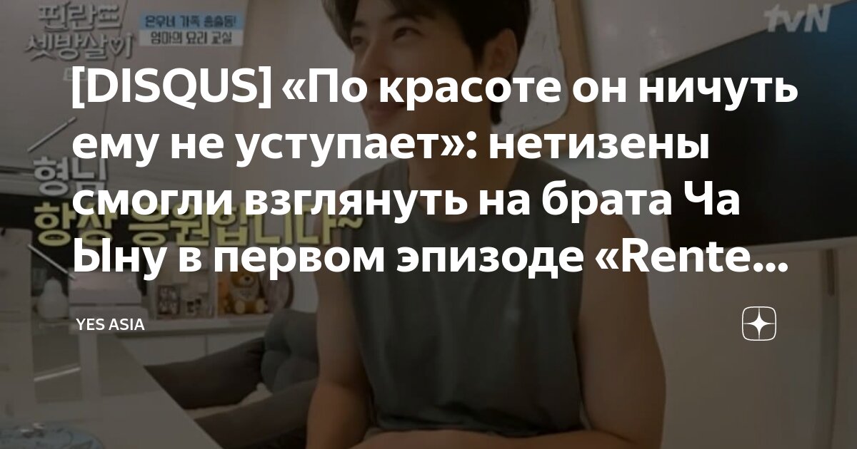[DISQUS] «По красоте он ничуть ему не уступает»: нетизены смогли взглянуть на брата Ча Ыну в ...