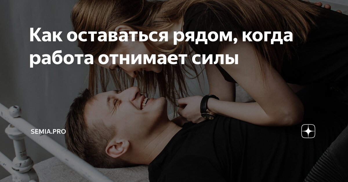 Как оставаться рядом, когда работа отнимает силы | Semia.Pro | Дзен
